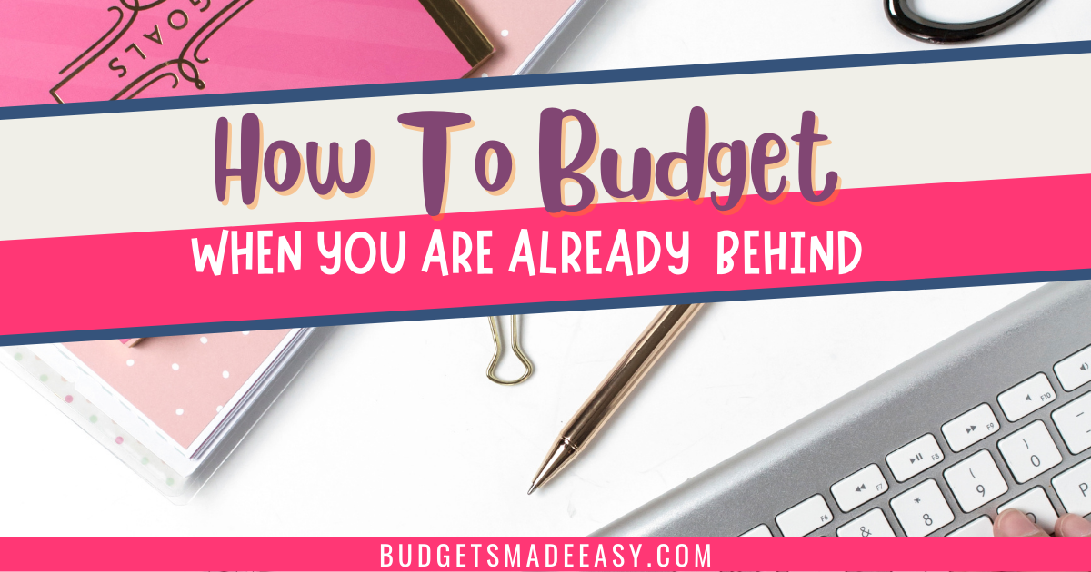 How to Budget When You Are Already Behind - Budgets Made Easy